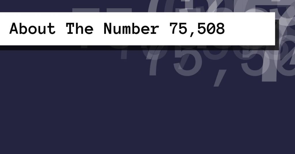About The Number 75,508